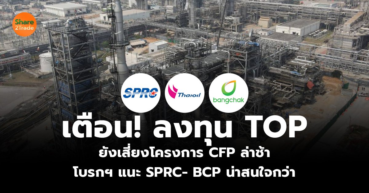 เตือน! ลงทุน TOP ยังเสี่ยงโครงการ CFP ล่าช้า โบรกฯ แนะ SPRC- BCP น่าสนใจกว่า | Share2Trade